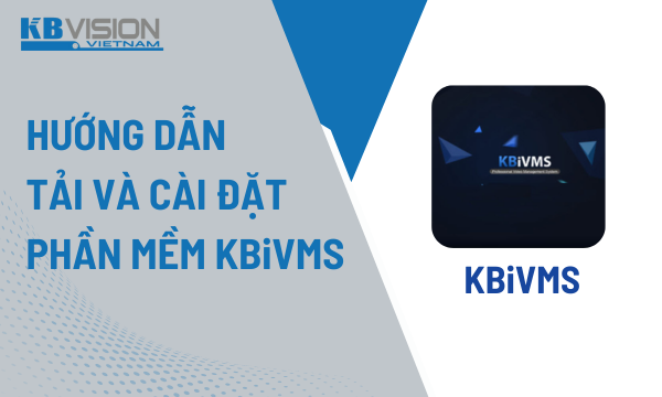 Link Tải KBiVMS Mới Nhất | Hướng Dẫn Cài Đặt Chi Tiết